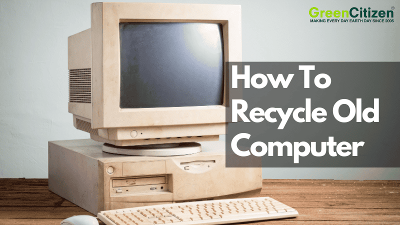 How To Recycle Old Computer within Hours! - GreenCitizen